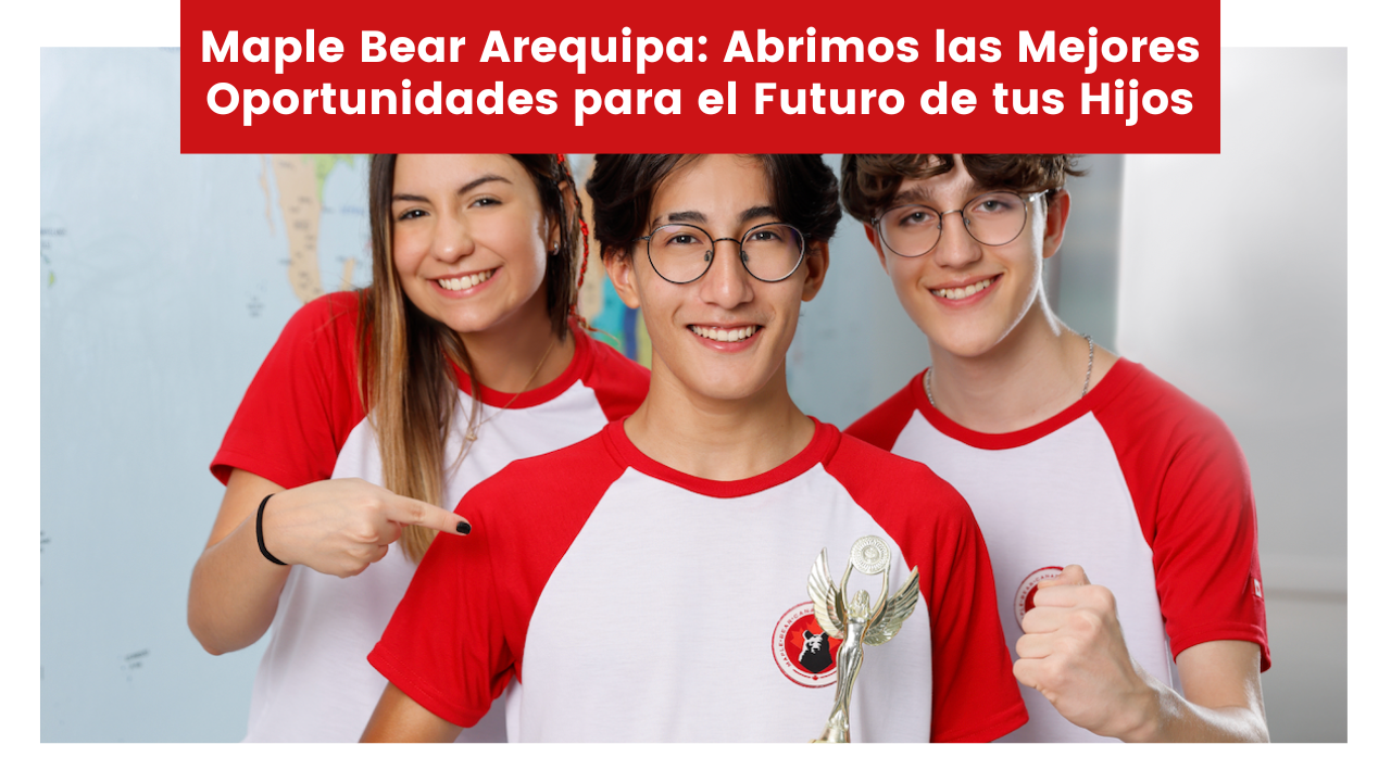 Maple Bear Arequipa: Abrimos las Mejores Oportunidades para el Futuro ...
